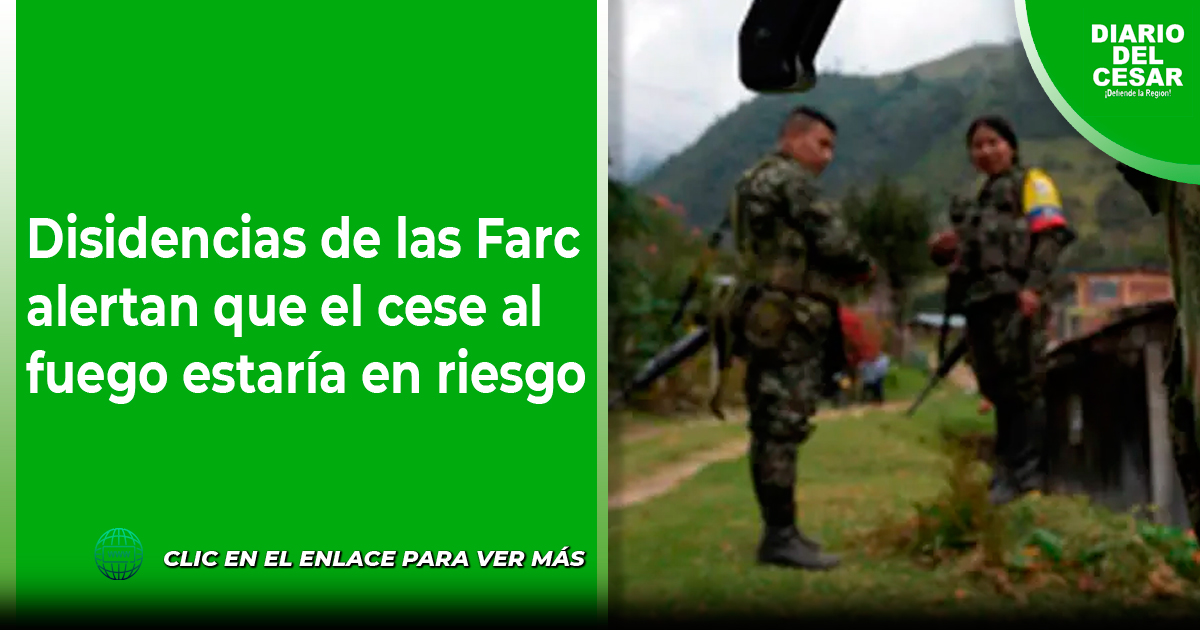 Disidencias de las Farc alertan que el cese al fuego estaría en riesgo