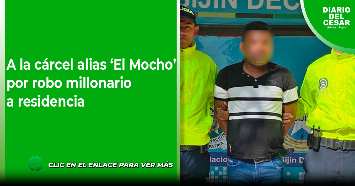 A la cárcel alias ‘El Mocho’ por robo millonario a residencia