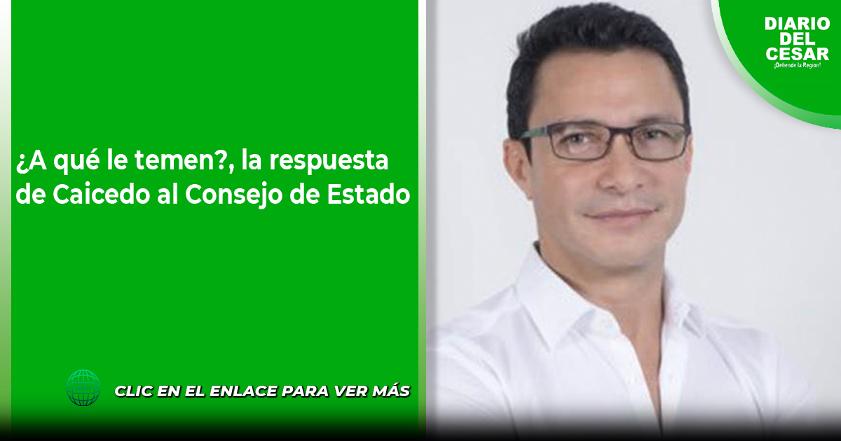 ¿A qué le temen?, la respuesta de Caicedo al Consejo de Estado