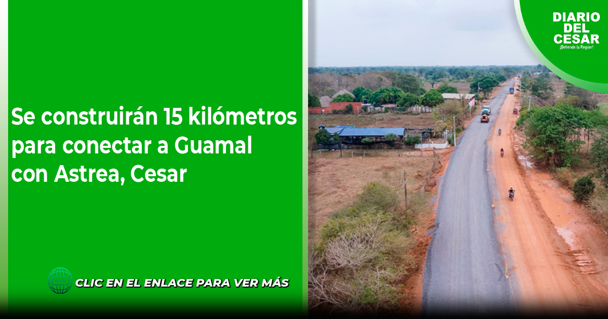 Se construirán 15 kilómetros para conectar a Guamal con Astrea, Cesar