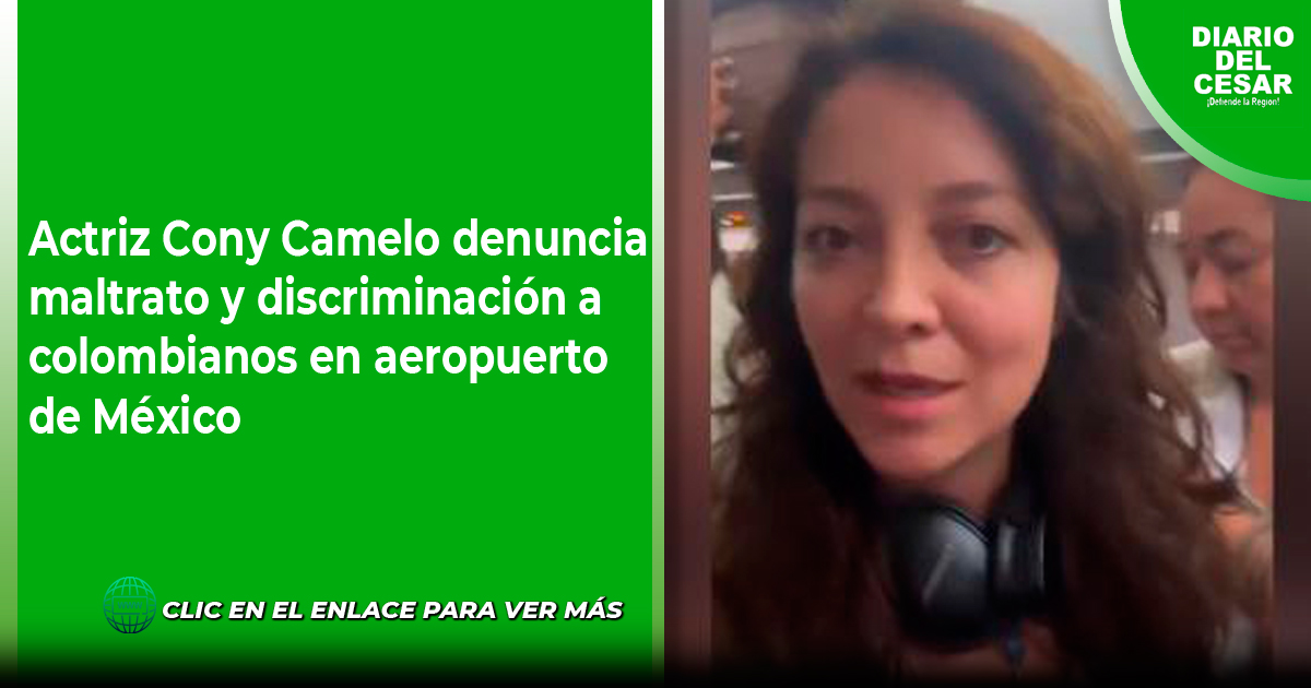 Actriz Cony Camelo denuncia maltrato y discriminación a colombianos en ...