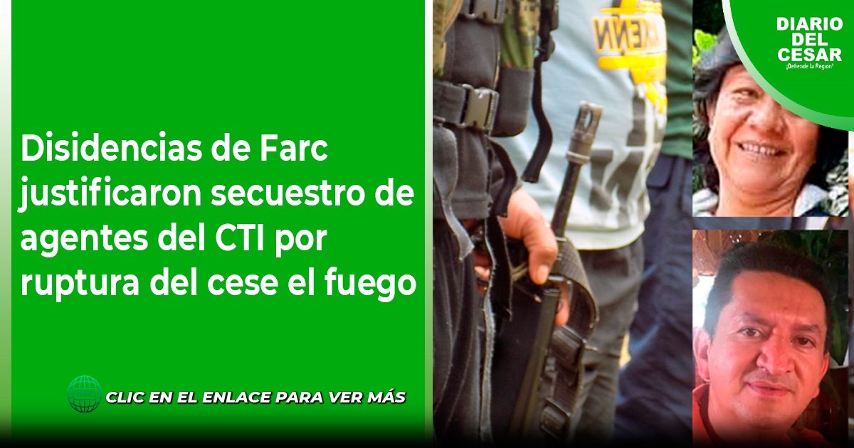 Disidencias de Farc justificaron secuestro de agentes del CTI por ...