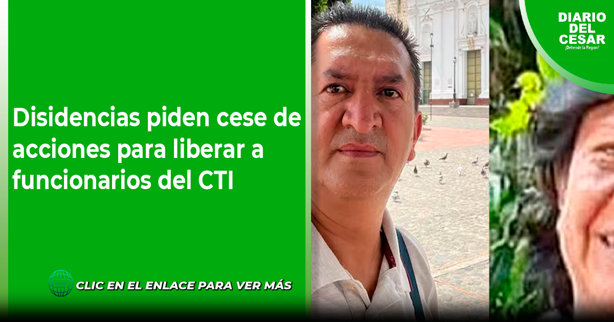 Disidencias piden cese de acciones para liberar a funcionarios del CTI