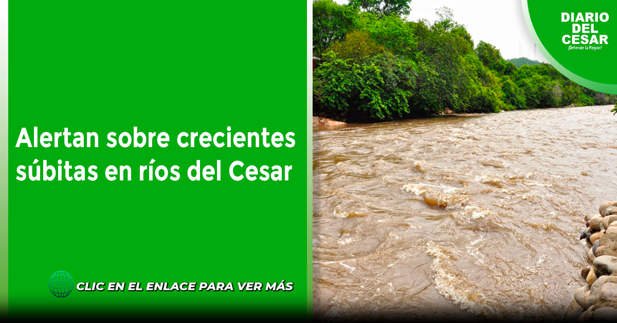 Alertan sobre crecientes súbitas en ríos del Cesar