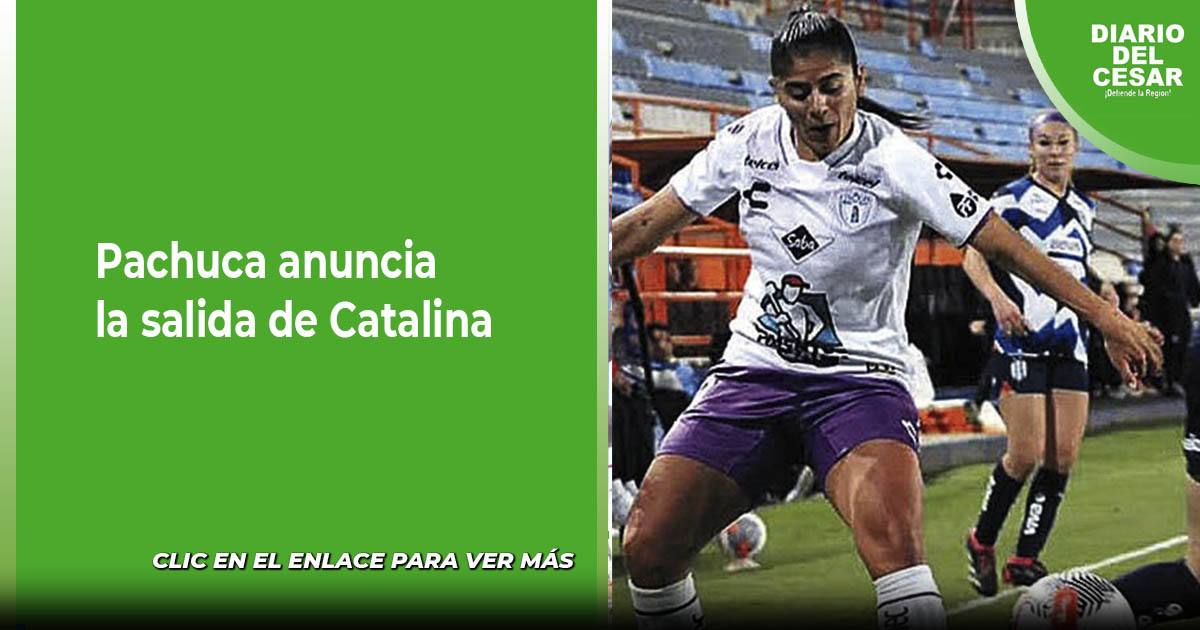 Pachuca anuncia la salida de Catalina - Diario del Cesar