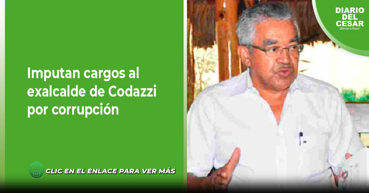 Imputan cargos al exalcalde de Codazzi por corrupción