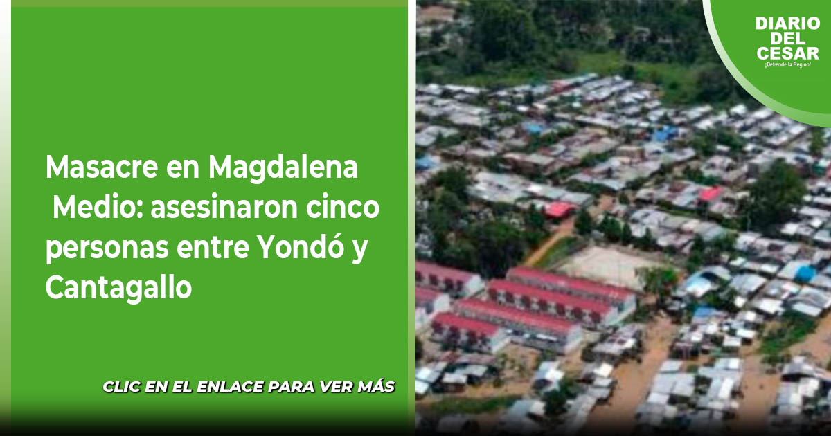 Masacre en Magdalena Medio: asesinaron cinco personas entre Yondó y ...