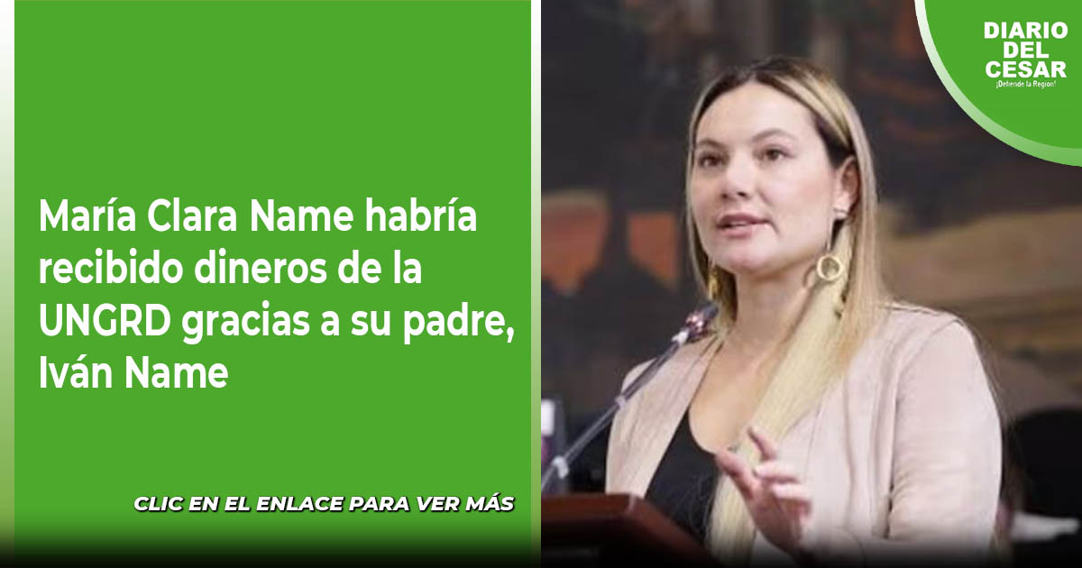 María Clara Name habría recibido dineros de la UNGRD gracias a su padre ...