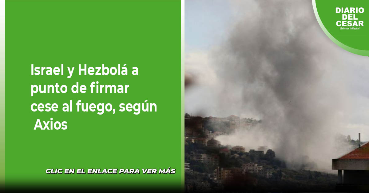 Israel y Hezbolá a punto de firmar cese al fuego, según Axios